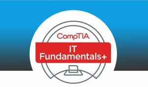 CompTIA ITF+ Certification: Your First Step Into The IT World