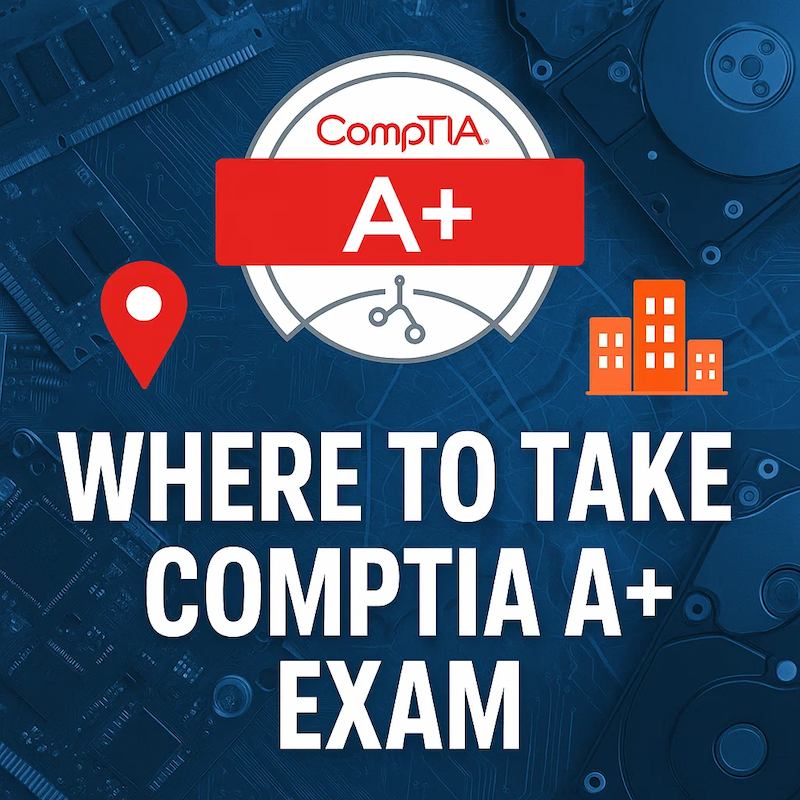 Where To Take The CompTIA A+ Exam? Complete Guide
